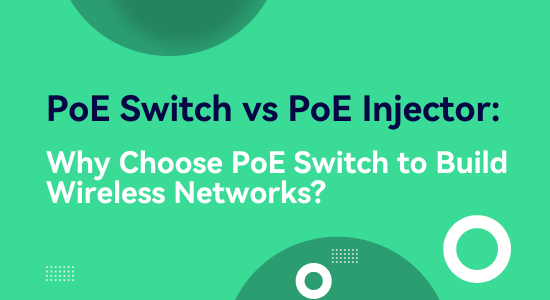 PoE Switch vs PoE Injector: Why Choose PoE Switch to Build Wireless Ne ...